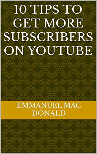 10 Tips to Get More Subscribers on YouTube eBook : Mac Donald, Emmanuel : Amazon.in: Kindle Store