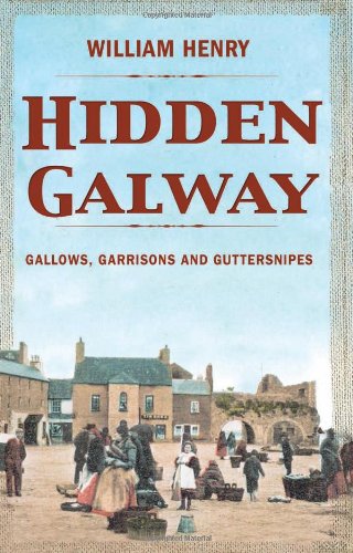 Hidden Galway: Gallows, Garrisons and Guttersnipes: Henry, William ...