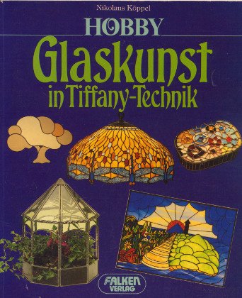 Hobby Glaskunst in Tiffany- Technik. : Nikolaus Köppel: Amazon.de: Bücher