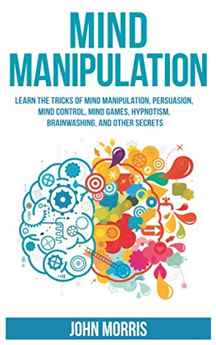 MIND MANIPULATION: Learn The Tricks Of Mind Manipulation, Persuasion ...