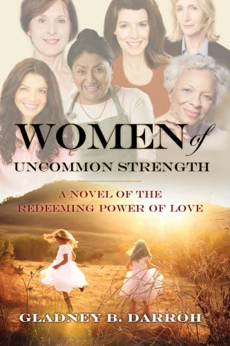 Women of Uncommon Strength: A Novel Of The Redeeming Power Of Love: Gladney B. Darroh ...