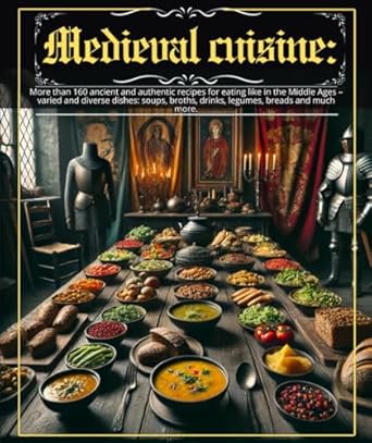 Medieval cuisine: More than 160 ancient and authentic recipes for ...