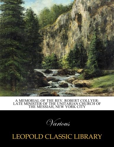 A memorial of the Rev. Robert Collyer: late minister of the Unitarian ...