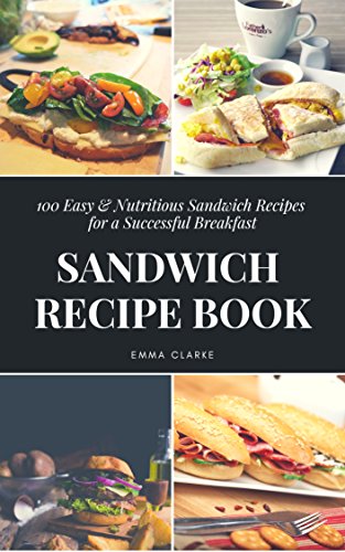 Sandwich Recipe Book: 100 Easy & Nutritious Sandwich Recipes for a ...
