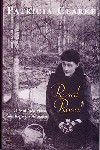Rosa! Rosa!: A Life of Rosa Praed, Novelist and Spiritualist: Clarke ...