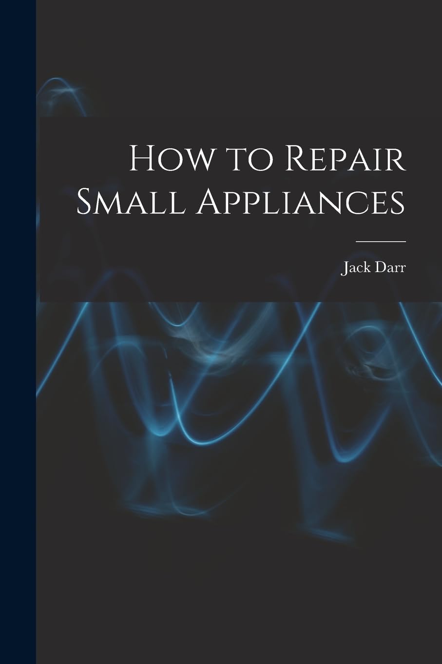 How to Repair Small Appliances: Jack Darr: 9781013969539: Amazon.com: Books