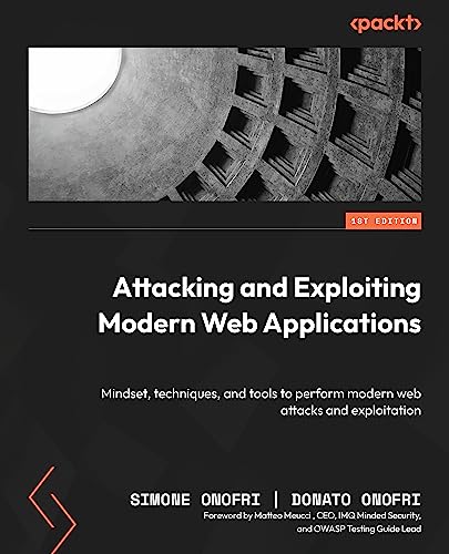 Attacking and Exploiting Modern Web Applications: Mindset, techniques, and tools to perform ...