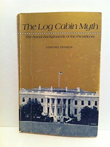 The Log Cabin Myth: The Social Backgrounds of the Presidents: Pessen ...