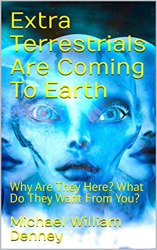Extra Terrestrials Are Coming To Earth: Why Are They Here? What Do They ...