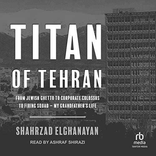 Amazon.com: Titan of Tehran: From Jewish Ghetto to Corporate Colossus ...