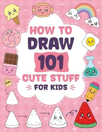 How To Draw 101 Cute Stuff For Kids: A Fun and Easy Step-by-Step ...