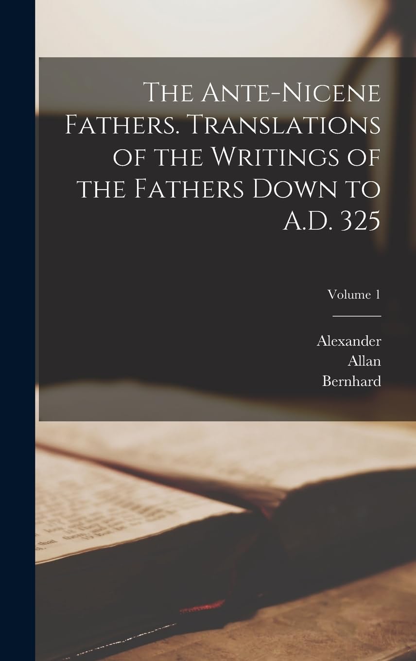 The Ante-Nicene Fathers. Translations of the Writings of the Fathers ...