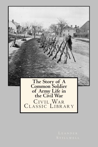 The Story of A Common Soldier of Army Life in the Civil War: Civil War ...
