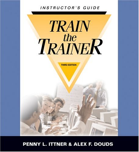 Train the Trainer: Instructor's Guide (3rd Ed.): Penny L. Ittner, Alex ...