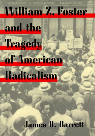 William Z. Foster and the Tragedy of American Radicalism (Working Class ...