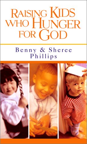 Raising Kids Who Hunger for God: Phillips, Benny, Phillips, Sheree ...