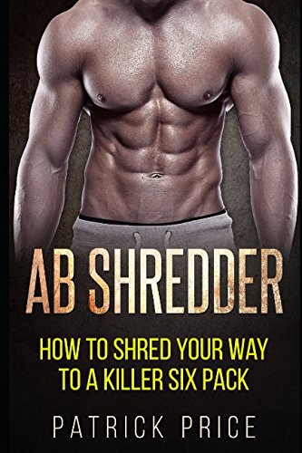 Ab Shredder: How to Shred Your Way to a Killer Six Pack: Price, Patrick ...
