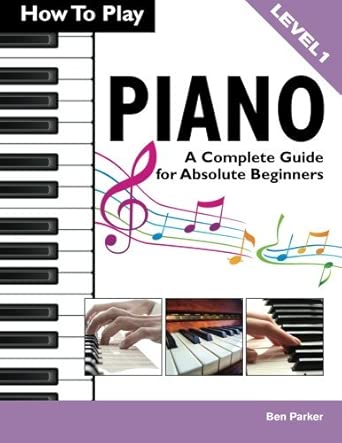 How To Play Piano: A Complete Guide for Absolute Beginners: Amazon.co ...