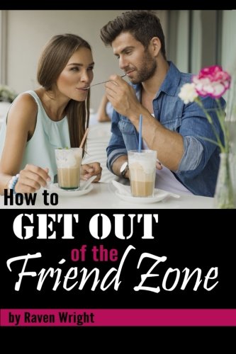 How to Get Out of the FRIEND ZONE: An Essential Guide to Getting Out of ...
