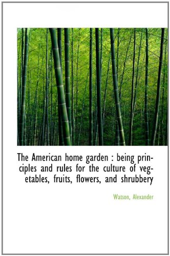 The American home garden : being principles and rules for the culture ...