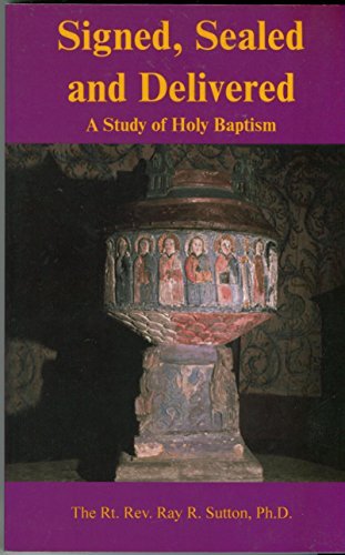 SIGNED, SEALED AND DELIVERED A Study of Holy Baptism: Sutton, Rev. Ray ...