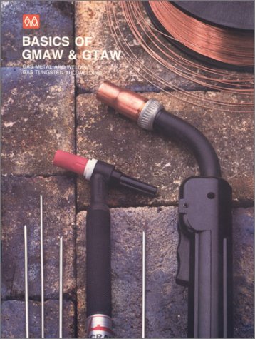 Basics of Gmaw and Gtaw: Gas Metal Arc Welding, Gas Tungsten Arc ...