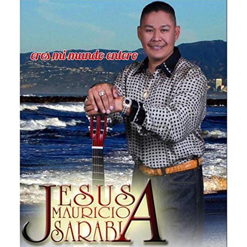 Eres Mi Mundo Entero de Jesus Mauricio Sarabia en Amazon Music Unlimited