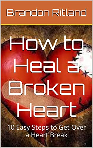 How to Heal a Broken Heart: 10 Easy Steps to Get Over a Heart Break ...