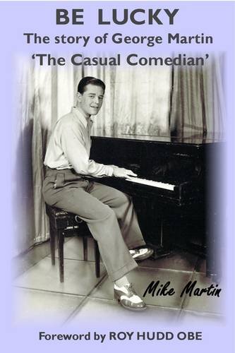 Be Lucky: The Story of George Martin "The Casual Comedian": Mike Martin ...