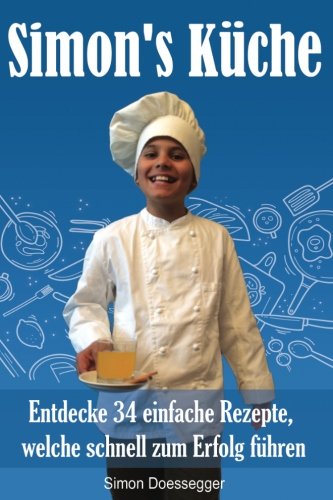 Simon's Küche: Entdecke 34 einfache Rezepte, welche schnell zum Erfolg ...