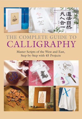 The Complete Guide to Calligraphy: Master Scripts of the West and East ...