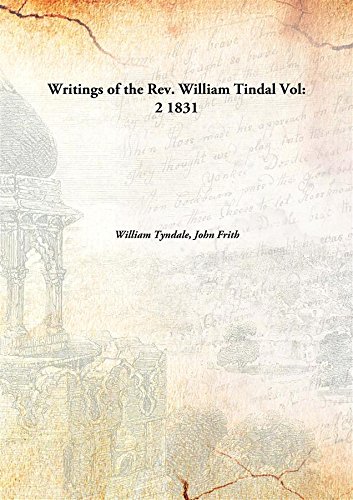 Writings of the Rev. William Tindal: John Frith William Tyndale ...