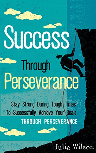 Success Through Perseverance: Stay Strong During Tough Times To ...