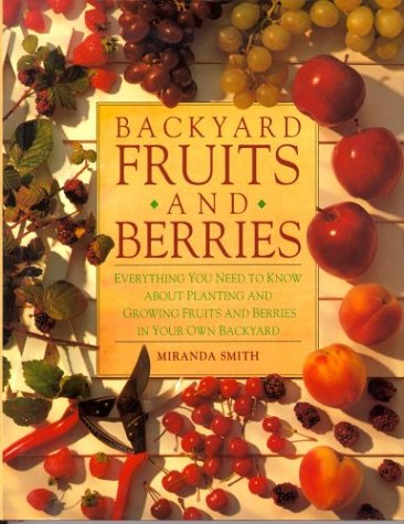Backyard Fruits and Berries: Everything You Need to Know About Planting and Growing Fruits and ...
