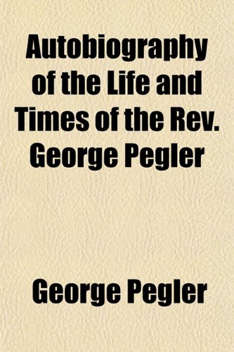 Autobiography of the Life and Times of the REV. George Pegler: Amazon ...
