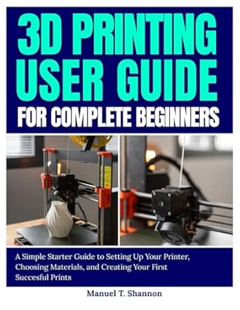 3D Printing User Guide for Complete Beginners: A Simple Starter Guide ...
