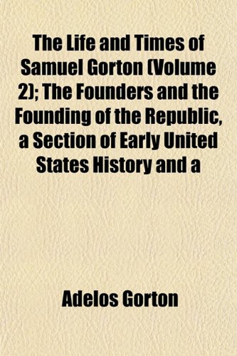The Life and Times of Samuel Gorton (Volume 2); The Founders and the ...
