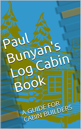 Amazon.com: Paul Bunyan's Log Cabin Book: A GUIDE FOR CABIN BUILDERS ...