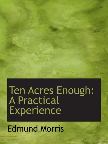 Ten Acres Enough: A Practical Experience: Morris, Edmund: 9780559422201 ...