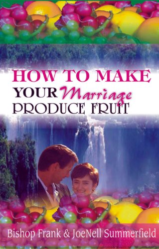 How to Make Your Marriage Produce Fruit: Dr. Frank Summerfield, JoeNell ...