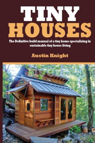 Tiny Houses: The Definitive Build Manual Of A Tiny Home Specializing In ...