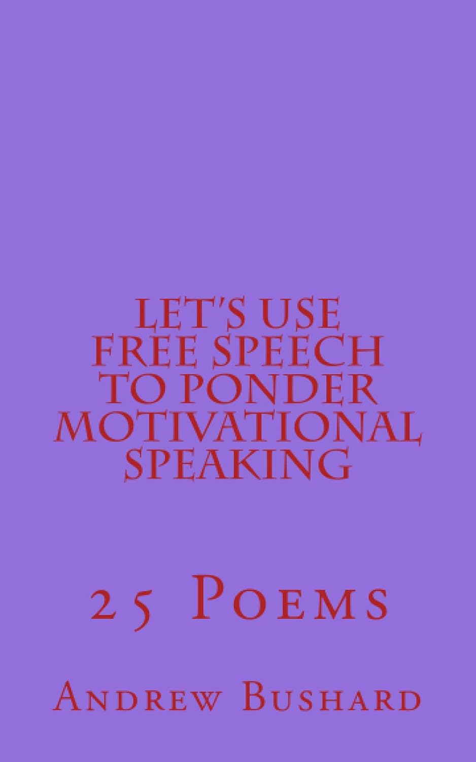 Let's Use Free Speech to Ponder Motivational Speaking: 25 Poems ...