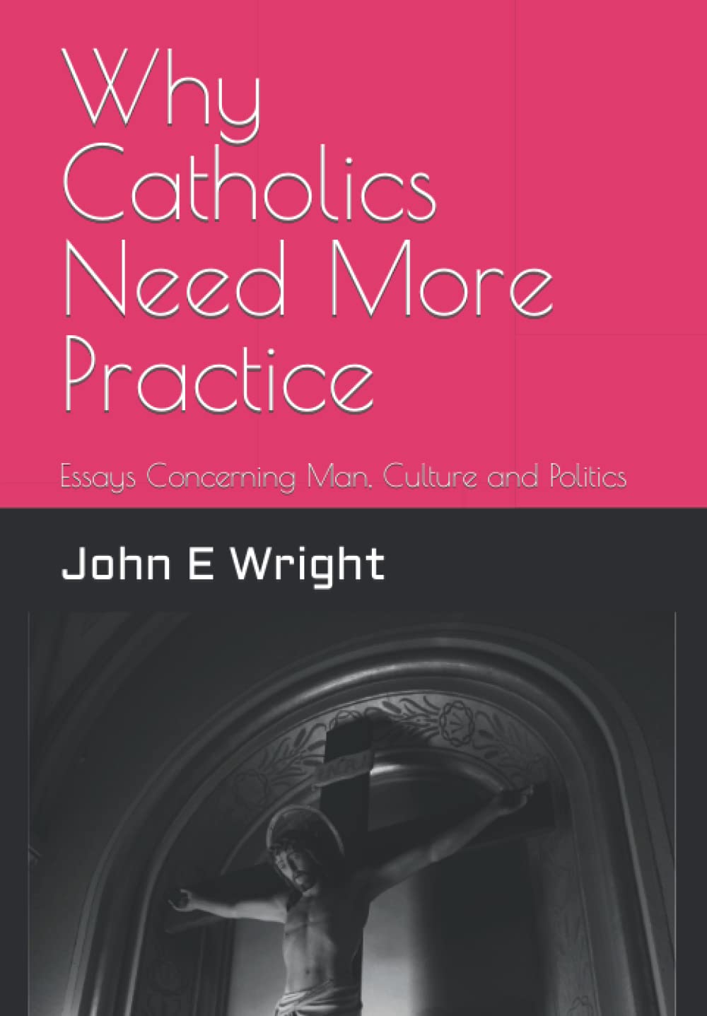 Why Catholics Need More Practice: Essays Concerning Catholics, Man ...