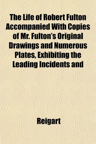 The Life of Robert Fulton Accompanied with Copies of Mr. Fulton's ...