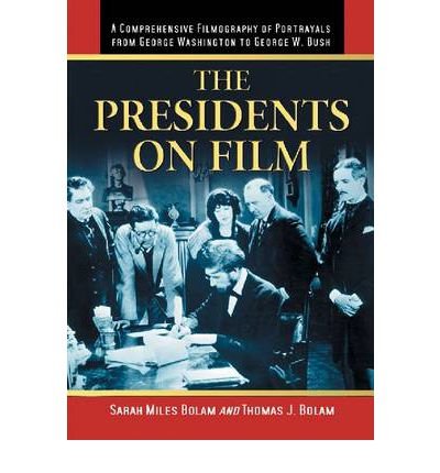 The Presidents on Film: A Comprehensive Filmography of Portrayals from ...