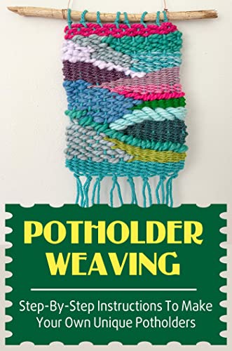 Potholder Weaving: Step-By-Step Instructions To Make Your Own Unique ...