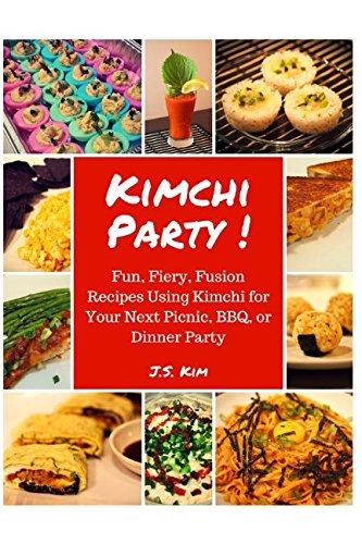 Kimchi Party!: Fun, Fiery, Fusion Recipes Using Kimchi for Your Next ...