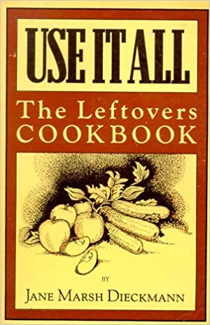 Use It All: The Leftovers Cookbook: Dieckmann, Jane Marsh ...