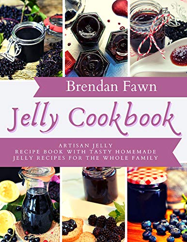 Jelly Cookbook: Artisan Jelly Recipe Book with Tasty Homemade Jelly ...