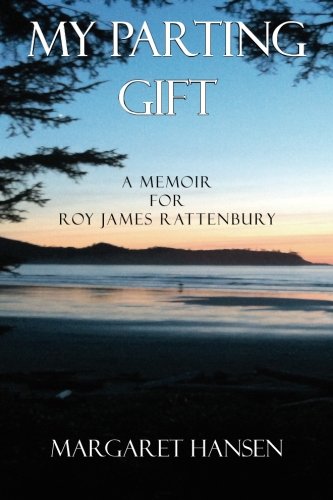My Parting Gift: A Memoir for Roy James Rattenbury: Hansen, Margaret ...